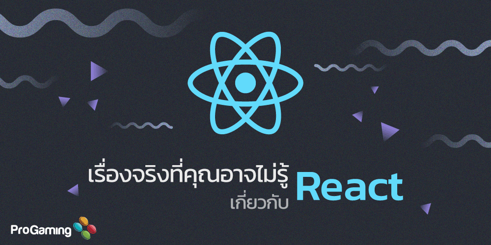 เรื่องจริงที่คุณอาจไม่รู้ เกี่ยวกับ React